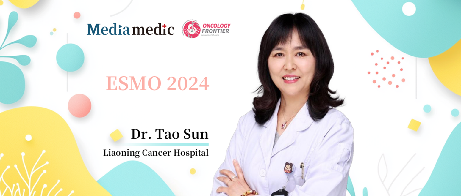 ESMO 2024丨Dr. Tao Sun: New Breakthroughs in First-Line Treatment of ...